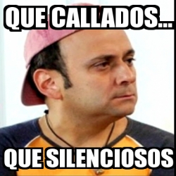 Meme Personalizado - Que callados... Que silenciosos - 30951856