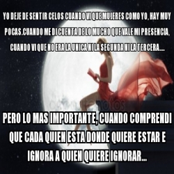 Meme Personalizado - Yo deje de sentir celos cuando vi que mujeres como ...