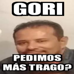 Meme Personalizado - Gori Pedimos mÃ¡s trago? - 30953897