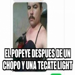 Meme Personalizado - el popeye despues de un chopo y una tecate light ...