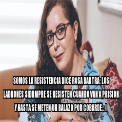 Meme Personalizado - somos la RESISTENCIA DICE ROSA BARTRA: los ...