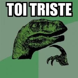 Meme Filosoraptor - Toi triste - 30954987