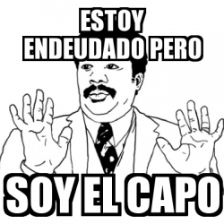 Meme Ay Si - Estoy Endeudado pero SOY EL CAPO - 30956212