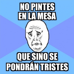 Meme Okay Guy - no pintes en la mesa que sino se pondrÃ¡n tristes ...