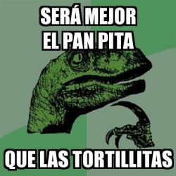 Meme Filosoraptor - SerÃ¡ mejor el pan pita Que las tortillitas - 30958107