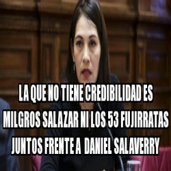 Meme Personalizado - LA QUE NO TIENE CREDIBILIDAD ES MILGROS SALAZAR NI ...