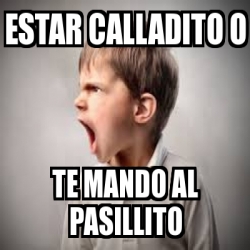 Meme Personalizado - estar calladito o te mando al pasillito - 30959270