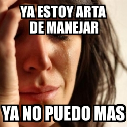 Meme Problems - Ya Estoy arta de manejar Ya no puedo mas - 30959903