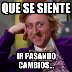 Meme Willy Wonka - Que se siente Ir pasando cambios... - 30961044