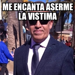 Meme Personalizado - Me encanta aserme la vistima - 30961328