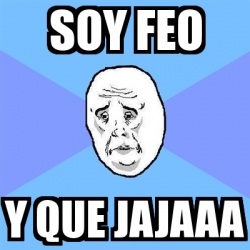 Meme Okay Guy - Soy feo Y que jajaaa - 30961747