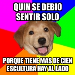 Meme Advice Dog - QUIN SE DEBIO SENTIR SOLO PORQUE TIENE MAS DE CIEN ...