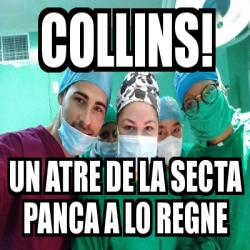 Meme Personalizado - Collins! un atre de la Secta panca a lo regne ...