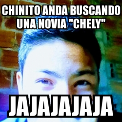 Meme Personalizado - Chinito anda buscando una novia "chely" jajajajaja ...