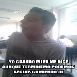 Meme Personalizado - yo cuando mi ex me dice aunque terminemo podemos ...