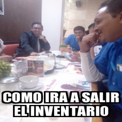 Meme Personalizado - Como ira a salir el inventario - 30971095