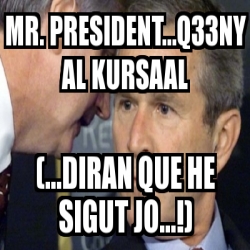 Meme Personalizado - MR. PRESIDENT...q33ny AL KURSAAL (...DIRAN QUE HE ...