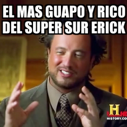 Meme Ancient Aliens - EL MAS GUAPO Y RICO DEL SUPER SUR ERICK - 30972733