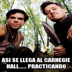 Meme Personalizado - Asi se llega al carnegie hall..... practicando ...