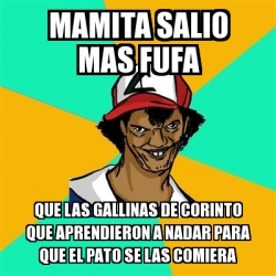 Meme Ash Pedreiro - MAMITA SALIO MAS FUFA QUE LAS GALLINAS DE CORINTO ...