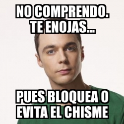 Meme Sheldon Cooper - No comprendo. Te enojas... Pues bloquea o evita ...