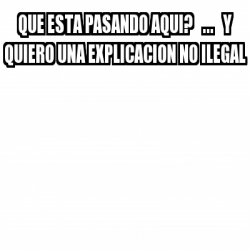 Meme Personalizado - que esta pasando aqui? ... y quiero una ...