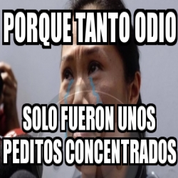 Meme Personalizado - porque tanto odio solo fueron unos peditos ...
