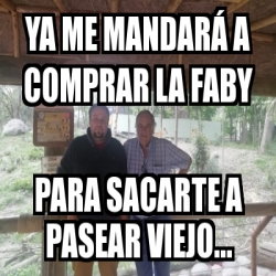 Meme Personalizado - Ya me mandarÃ¡ a comprar la Faby Para sacarte a ...