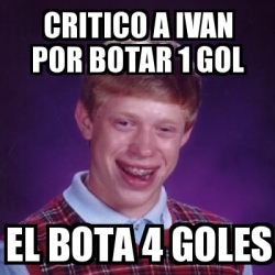 Meme Bad Luck Brian - CRITICO A IVAN POR BOTAR 1 GOL EL BOTA 4 GOLES ...