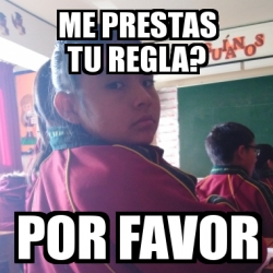 Meme Personalizado - Me prestas tu regla? Por favor - 30977484