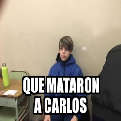 Meme Personalizado - QUE MATARON A CARLOS - 30978883