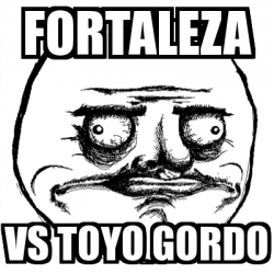 Meme Me Gusta - Fortaleza Vs Toyo gordo - 30979767
