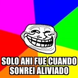 Meme Troll - Solo ahi fue cuando sonrei aliviado - 30980025