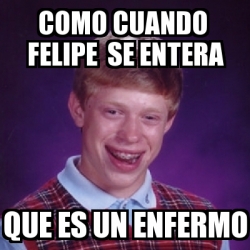 Meme Bad Luck Brian - como cuando felipe se entera que es un enfermo ...