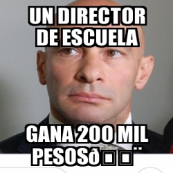 Meme Personalizado - Un director de escuela Gana 200 mil pesosðŸ ...
