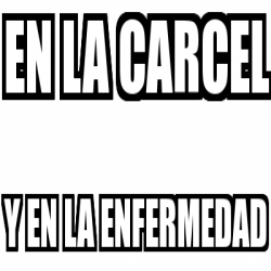 Meme Personalizado - EN LA CARCEL Y EN LA ENFERMEDAD - 30980965