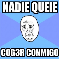 Meme Okay Guy - Nadie queie C0g3r conmigo - 30981465