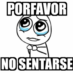 Meme Por favor - PORFAVOR no sentarse - 30981600