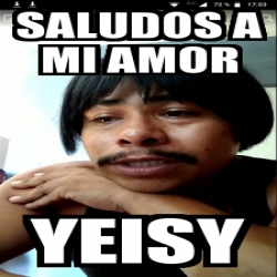 Meme Personalizado - Saludos a mi amor yeisy - 30981623