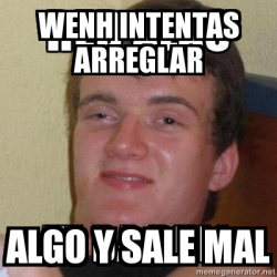 Meme Personalizado - wenh intentas arreglar algo y sale mal - 30982477