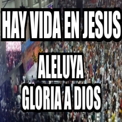 Meme Personalizado - Hay vida en Jesus Aleluya gloria a Dios - 30983202