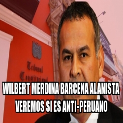 Meme Personalizado - wilbert merdina barcena alanista veremos si es ...