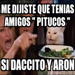 Meme Personalizado - Me dijiste que tenias amigos " pitucos " Si ...