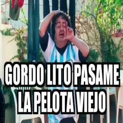 Meme Personalizado - Gordo lito pasame la pelota viejo - 30988968