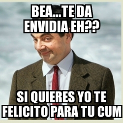 Meme Mr Bean - Bea...te da envidia eh?? Si quieres yo te felicito para ...