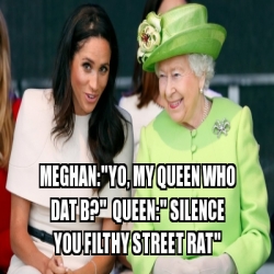 Meme Personalizado - meghan:"yo, my queen who dat b?" queen:" silence ...