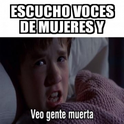 Meme Personalizado - Escucho voces de mujeres y - 30993382