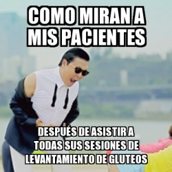 Meme Gangnam Style - Como miran a Mis pacientes DespuÃ©s de asistir a ...