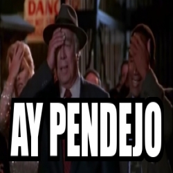Meme Personalizado - Ay pendejo - 30998670