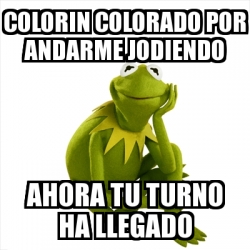 Meme Kermit the frog - colorin colorado por andarme jodiendo Ahora tu ...